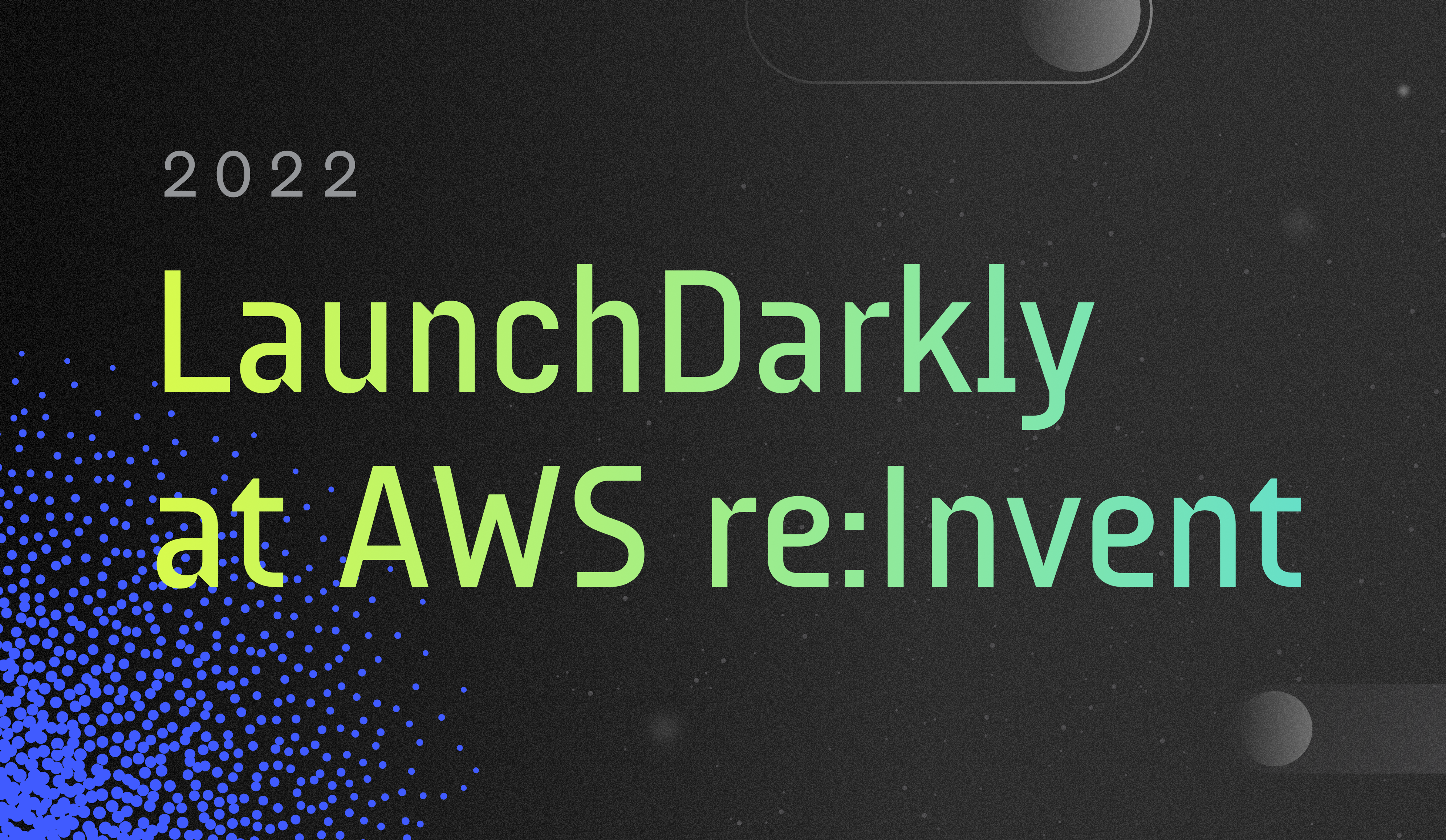 AWS Re:Invent 2022 Recap: Building and Operating at Scale with Feature Management | LaunchDarkly